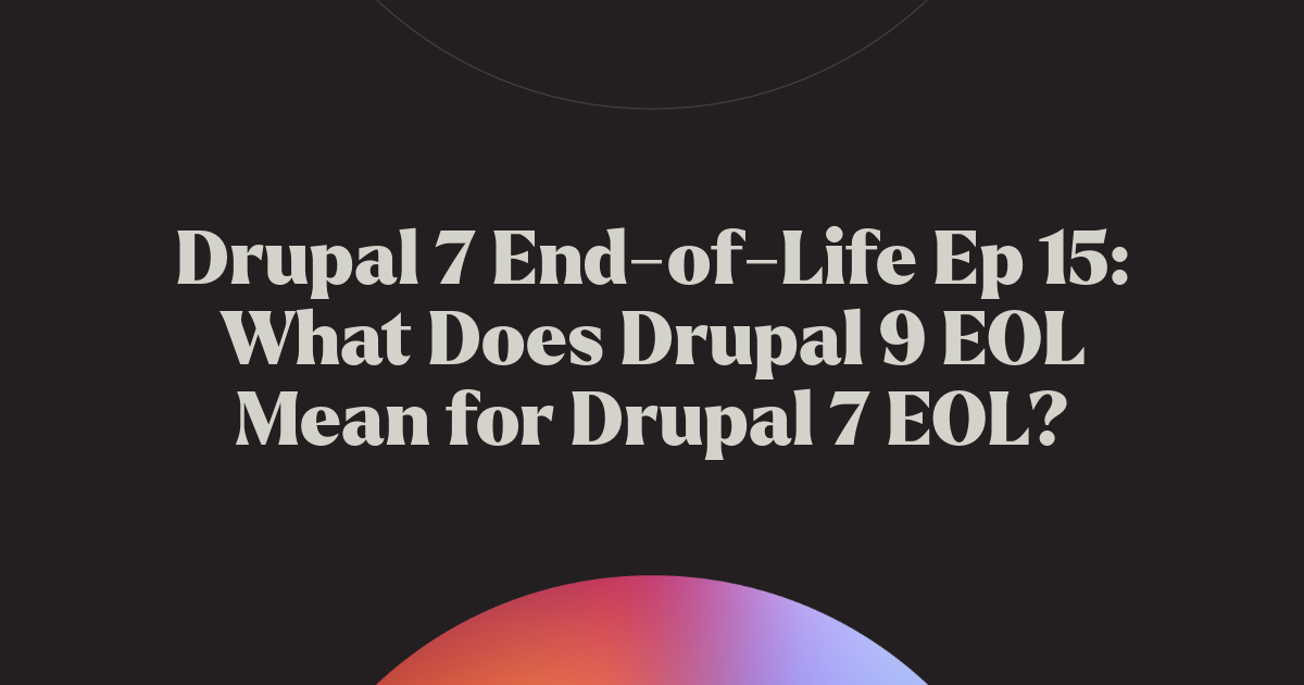 Drupal 7 End-of-Life Ep 15: What Does Drupal 9 EOL Mean for Drupal 7 EOL? | Chromatic